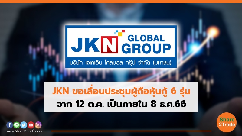JKN ขอเลื่อนประชุมผู้ถือหุ้นกู้ 6 รุ่น จาก 12 ต.ค. เป็นภายใน 8 ธ.ค.66 | Share2Trade